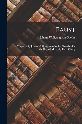 Faust: A Tragedy / by Johann Wolfgang Von Goethe; Translated in the ...