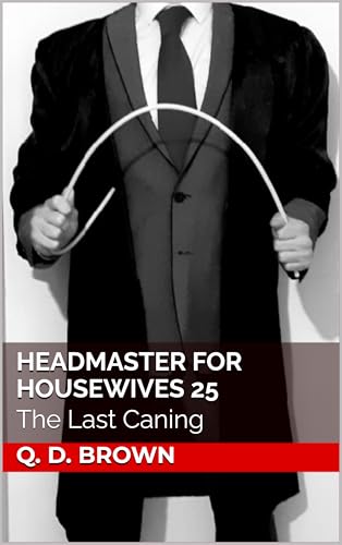 Headmaster for Housewives 25: The Last Caning by Q. D. Brown | Goodreads