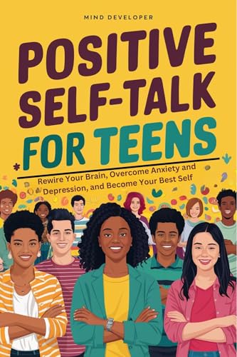 Positive Self-Talk for Teens: Rewire Your Brain, Overcome Anxiety and ...