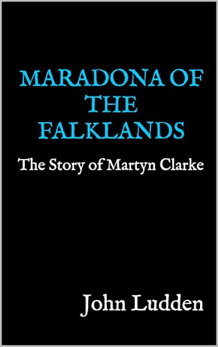 MARADONA OF THE FALKLANDS: The Story of Martyn Clarke by John Ludden ...