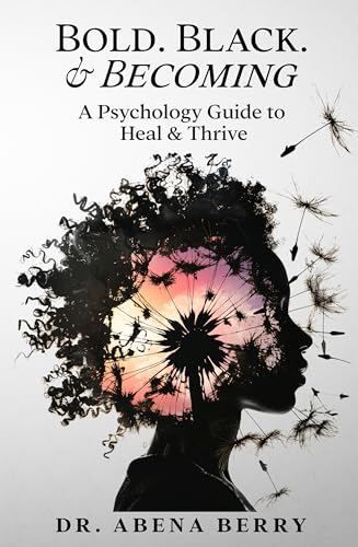 Bold. Black. & Becoming: A Psychology Guide to Heal & Thrive by Dr. Abena Berry | Goodreads