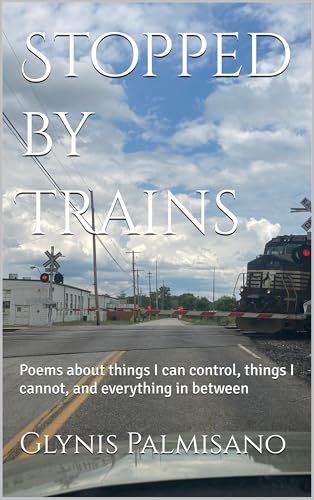 Stopped by Trains: Poems about things I can control, things I cannot ...