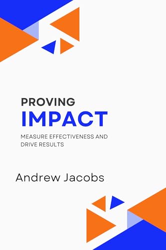 Proving Impact: Measure effectiveness and drive results by Andrew ...