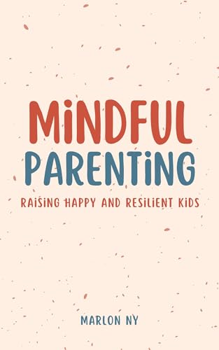 Mindful Parenting: Raising Happy and Resilient Kids by Marlon Ny ...