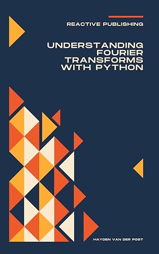 Understanding Fourier Transforms with Python: A Practical Approach by Hayden Van Der Post ...