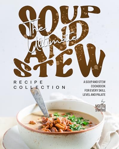 The Ultimate Soup and Stew Recipe Collection: A Soup and Stew Cookbook ...