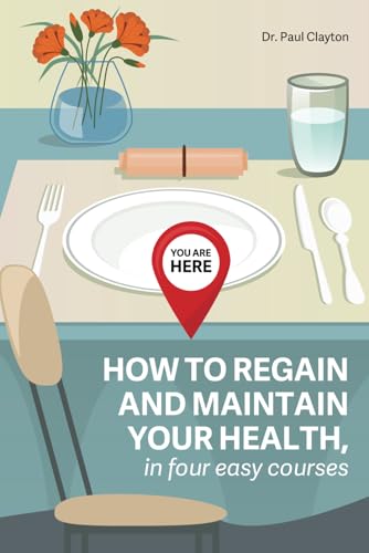 YOU ARE HERE: HOW TO REGAIN AND MAINTAIN YOUR HEALTH, in four easy courses by Dr. PAUL CLAYTON ...