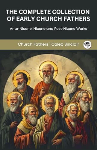 The Complete Collection of Early Church Fathers: Ante-Nicene, Nicene ...