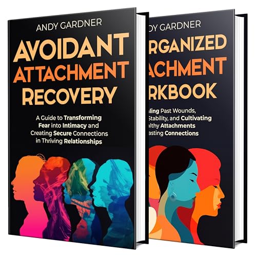 Avoidant and Disorganized Attachment Recovery: Transform Fear into Trust and Build Secure ...