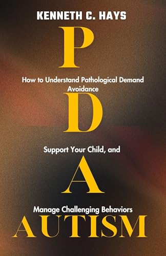 PDA Autism : How to Understand Pathological Demand Avoidance, Support your Child, and Manage ...