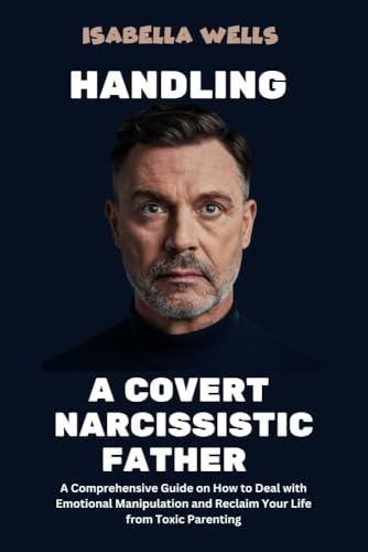 Handling a Covert Narcissistic Father: A Comprehensive Guide on How to Deal with Emotional ...