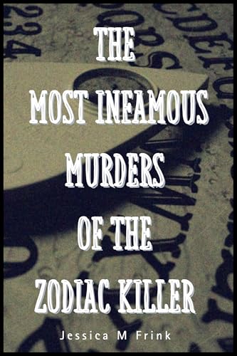 THE MOST INFAMOUS MURDERS OF THE ZODIAC KILLER by Jessica M Frink ...