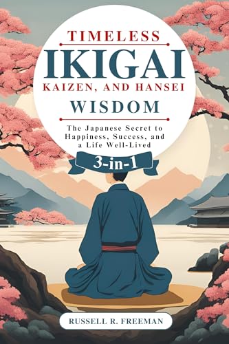 Timeless Ikigai, Kaizen, and Hansei Wisdom: The Japanese Secret to ...