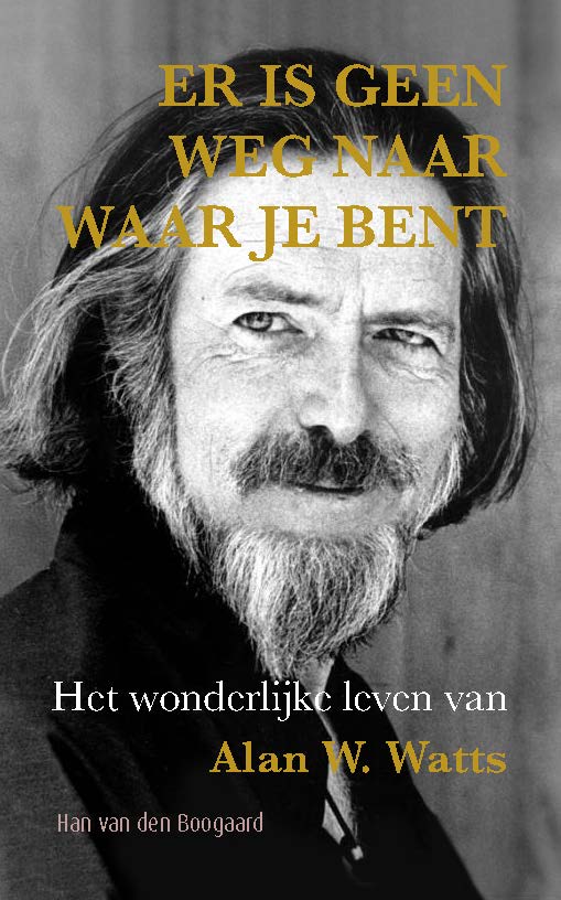 Er is geen weg naar waar je bent: Het wonderlijke leven van Alan W. Watts by Han Van Den ...