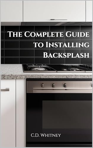 The Complete Guide to Installing Backsplash by C.D. Whitney | Goodreads