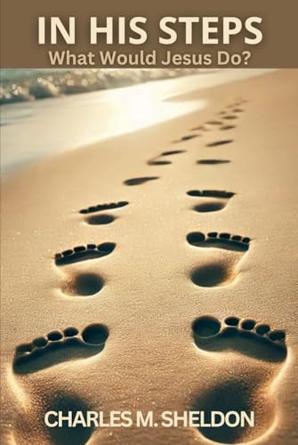 In His Steps: What Would Jesus Do? by Charles Monroe Sheldon | Goodreads