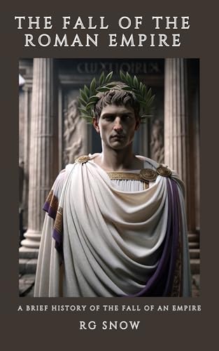 The Fall of The Roman Empire: A Brief History of the Fall of an Empire ...