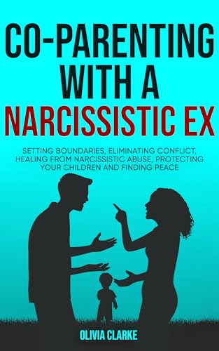 Co-Parenting with a Narcissistic Ex: Setting Boundaries, Eliminating Conflict, Healing from ...