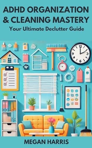 ADHD Organization and Cleaning Mastery: Your Ultimate Declutter Guide by Megan Harris | Goodreads