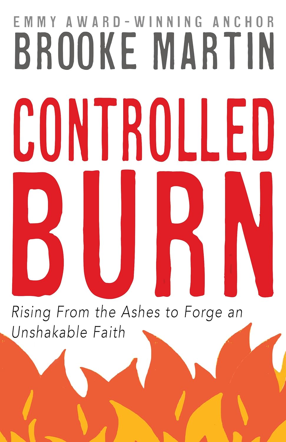 Controlled Burn: Rising From the Ashes to Forge an Unshakable Faith by Brooke Martin | Goodreads
