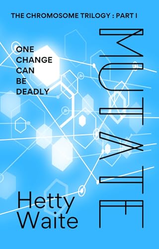 MUTATE: The Chromosome Trilogy; Part 1. by Hetty Waite | Goodreads
