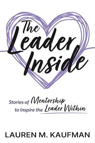 The Leader Inside: Stories of Mentorship to Inspire the Leader Within ...