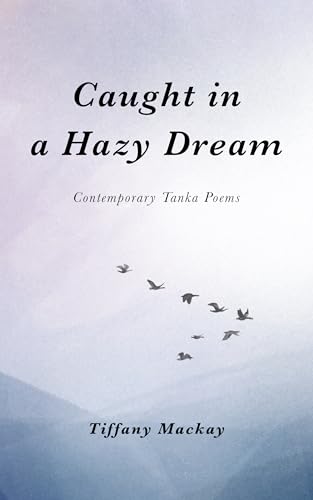 Caught in a Hazy Dream: Contemporary Tanka Poetry by Tiffany Mackay ...