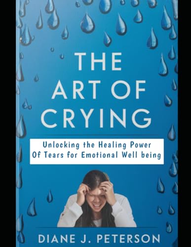 The Art of Crying: Unlocking the Healing Power of Tears for Emotional ...