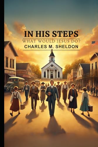 In His Steps: What Would Jesus Do? by Charles Monroe Sheldon | Goodreads