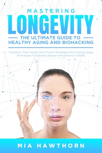 Mastering Longevity: The Ultimate Guide to Healthy Aging and Biohacking ...
