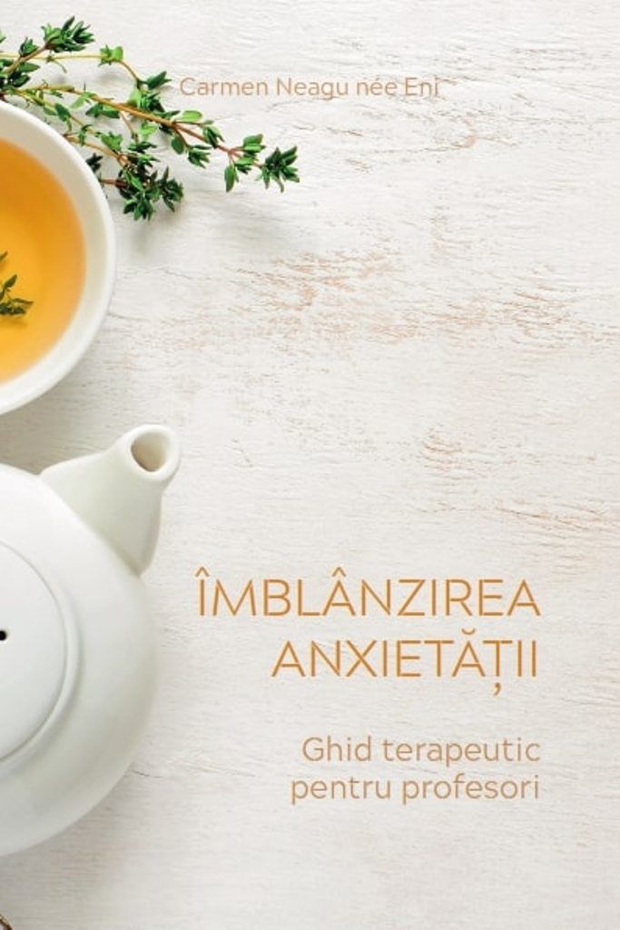 Îmblânzirea anxietății. Ghid terapeutic pentru profesori by Carmen ...