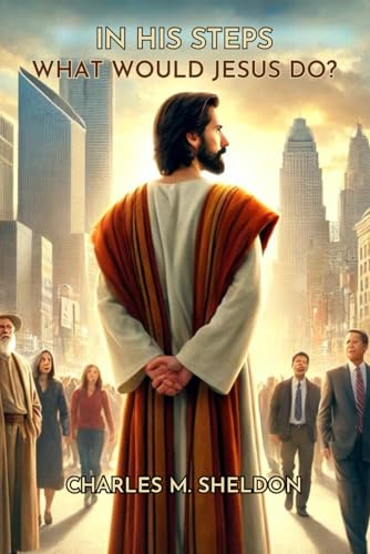 In His Steps: What Would Jesus Do? by Charles Monroe Sheldon | Goodreads