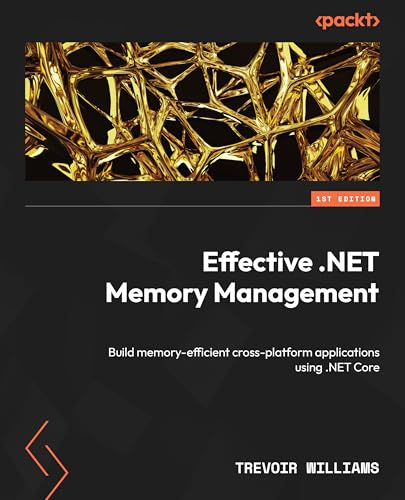 Effective .NET Memory Management: Build memory-efficient cross-platform applications using .NET ...