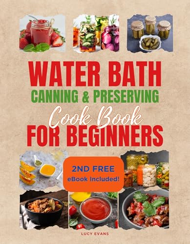 Water Bath Canning & Preserving Cookbook for Beginners: Banish the Fear of Home Canning with ...