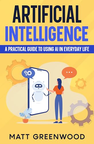 Artificial Intelligence: A Practical Guide to Using AI in Everyday Life ...