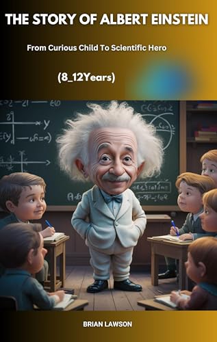THE STORY OF ALBERT EINSTEIN : FROM CURIOUS CHILD TO SCIENTIFIC HERO ...