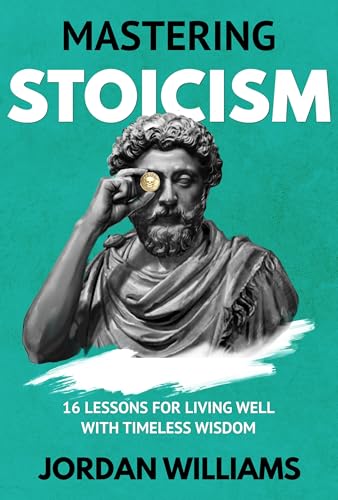 Mastering Stoicism 16 Lessons For Living Well With Timeless Wisdom By