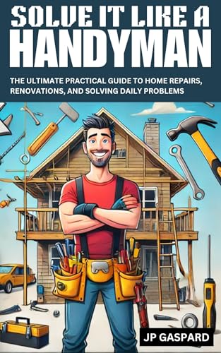 Solve it Like a Handyman: The Ultimate Practical Guide to Home Repairs, Maintenance, and Solving ...