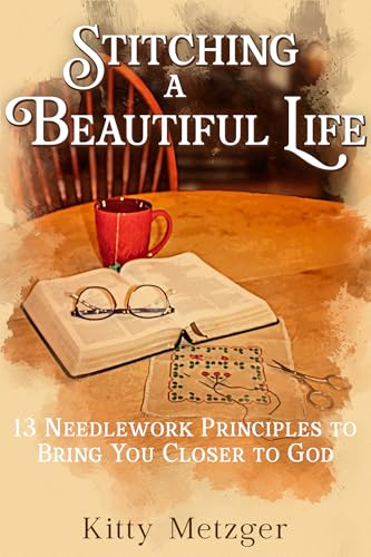 Stitching a Beautiful Life: 13 Needlework Principles to Bring You ...