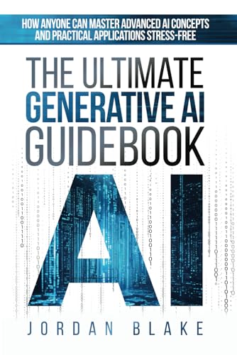 The Ultimate Generative AI Guidebook: How Anyone Can Master Advanced AI ...
