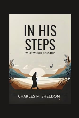 In His Steps: What Would Jesus Do? by Charles Monroe Sheldon | Goodreads