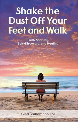 Shake the Dust Off Your Feet and Walk: Faith, Sobriety, Self-Discovery ...