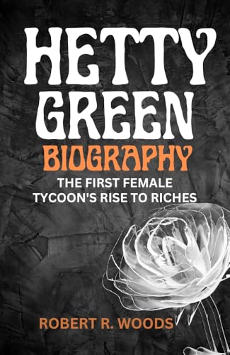 HETTY GREEN BIOGRAPHY: The First Female Tycoon's Rise to Riches by ...