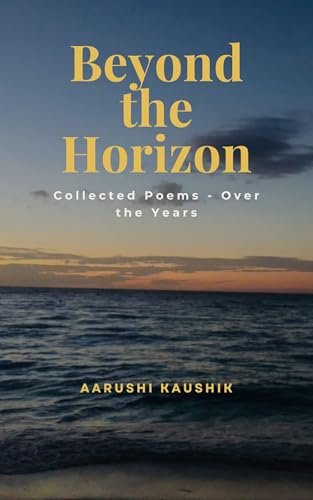 Beyond the Horizon: Collected Poems - Over the Years by Aarushi Kaushik ...