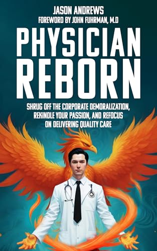 Physician Reborn: Shrug off the Corporate Demoralization, Rekindle Your ...