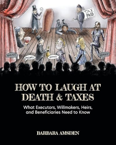 How to Laugh at Death and Taxes: What Executors, Willmakers, Heirs, and ...