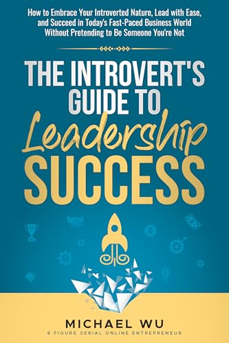 The Introvert's Guide to Leadership Success: How to Embrace Your Introverted Nature, Lead with ...