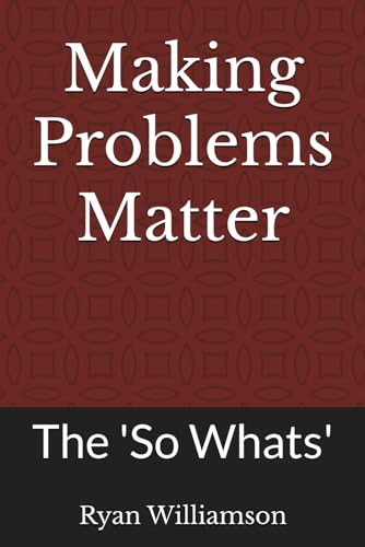 Making Problems Matter: The 'So Whats' by Mr Ryan Williamson | Goodreads