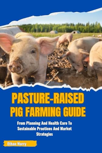 PASTURE-RAISED PIG FARMING GUIDE: From Planning And Health Care To ...