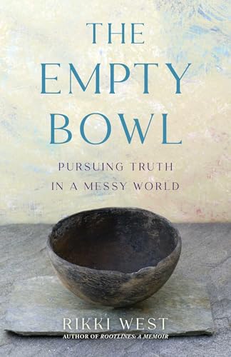 The Empty Bowl: Pursuing Truth in a Messy World by Rikki West | Goodreads